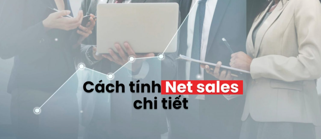 Net sales là gì? Công thức và ý nghĩa trong báo cáo thu nhập